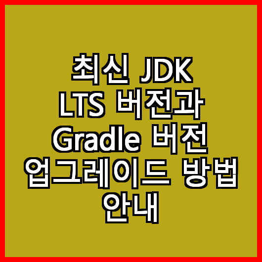 최신 JDK LTS 버전과 Gradle 버전 업그레이드 방법 안내
