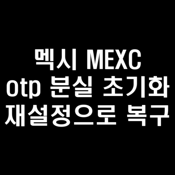 멕시 MEXC otp 분실 | 초기화 | 재설정으로 복구 가능