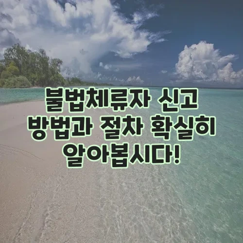 불법체류자 신고 방법과 절차 확실히 알아봅시다!