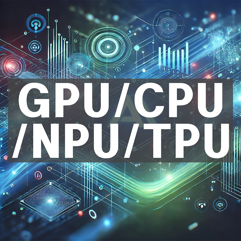 GPU, CPU, NPU, TPU: 차이점과 활용법 간단 정리