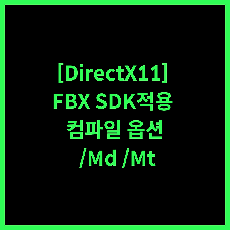 [DirectX11] FBX SDK적용, 컴파일 옵션 /Md /Mt