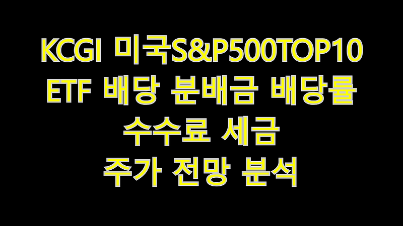 KCGI 미국S&P500TOP10 ETF 배당 분배금 배당률 수수료 세금 주가 전망 분석 정리 - 배관공p4