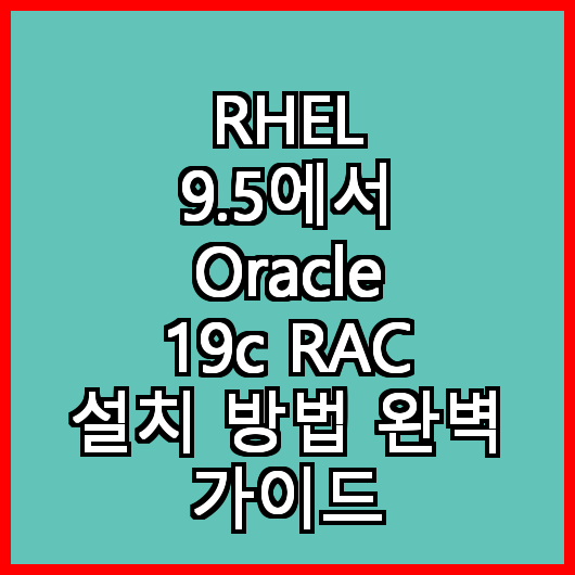 RHEL 9.5에서 Oracle 19c RAC 설치 방법 완벽 가이드