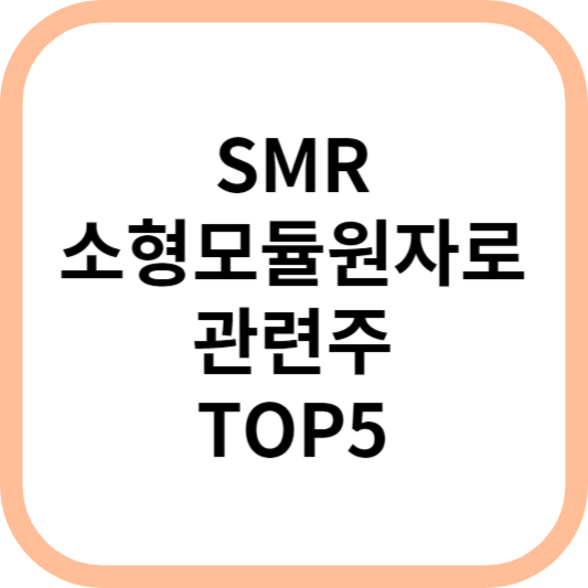 SMR 소형모듈원자로 관련주 대장주 수혜주 TOP5