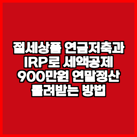 절세상품 연금저축과 IRP로 세액공제 900만원 연말정산 돌려받는 방법