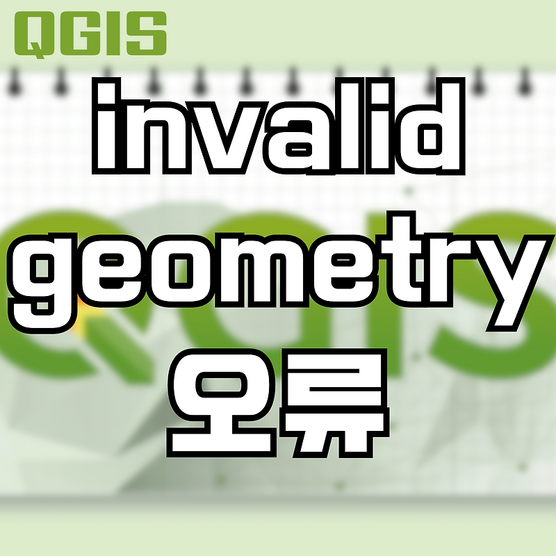 QGIS invalid geometry 오류, 유효하지 않은 도형을 가지고 있습니다.