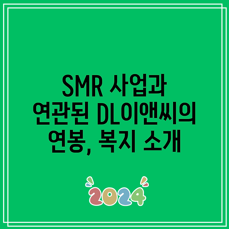 SMR 사업과 연관된 DL이앤씨의 연봉, 복지 소개