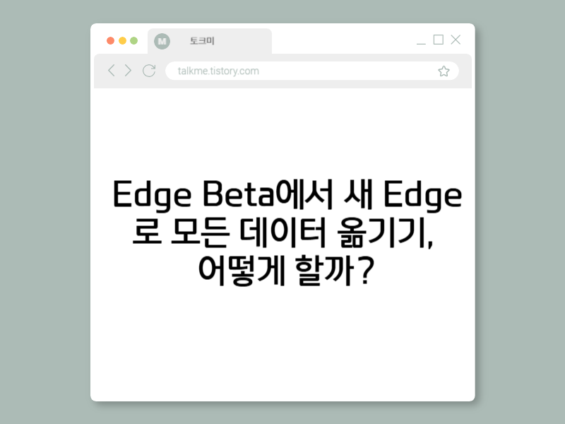 Edge Beta에서 새 Edge로 모든 데이터 옮기기, 어떻게 할까?