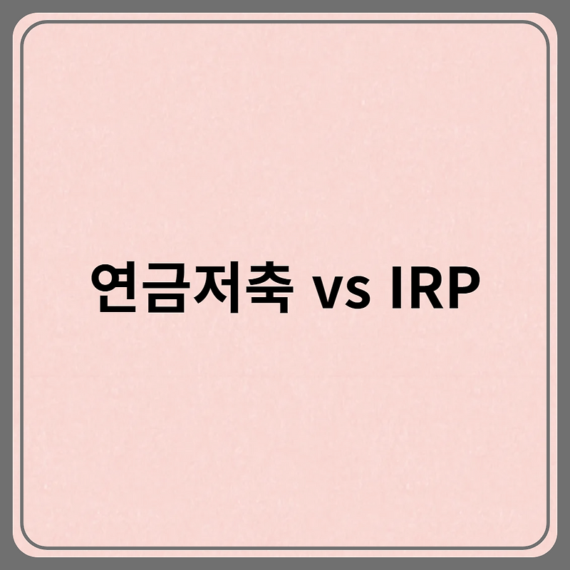 연금저축 vs IRP, 하나만 해야 한다면? 실전 비교 정리