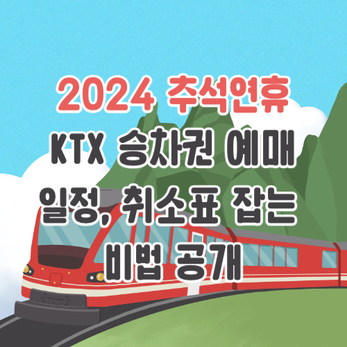 2024 추석연휴 KTX 승차권 예매 일정부터 취소표까지 잡는 비법 공개