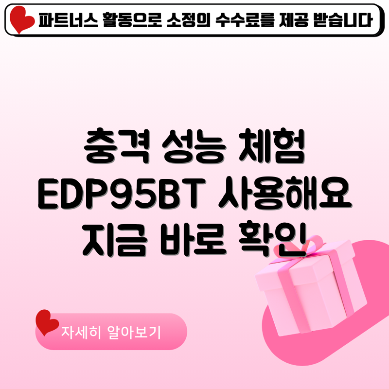 충격적인 성능의 EDP95BT, 한번 써보세요!