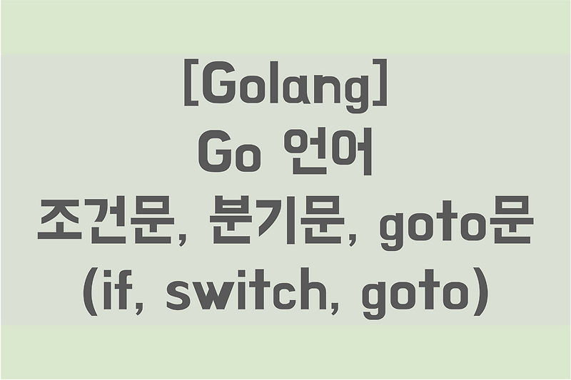 [Golang] Go 언어 조건문, 분기문, goto문(if, switch, goto)