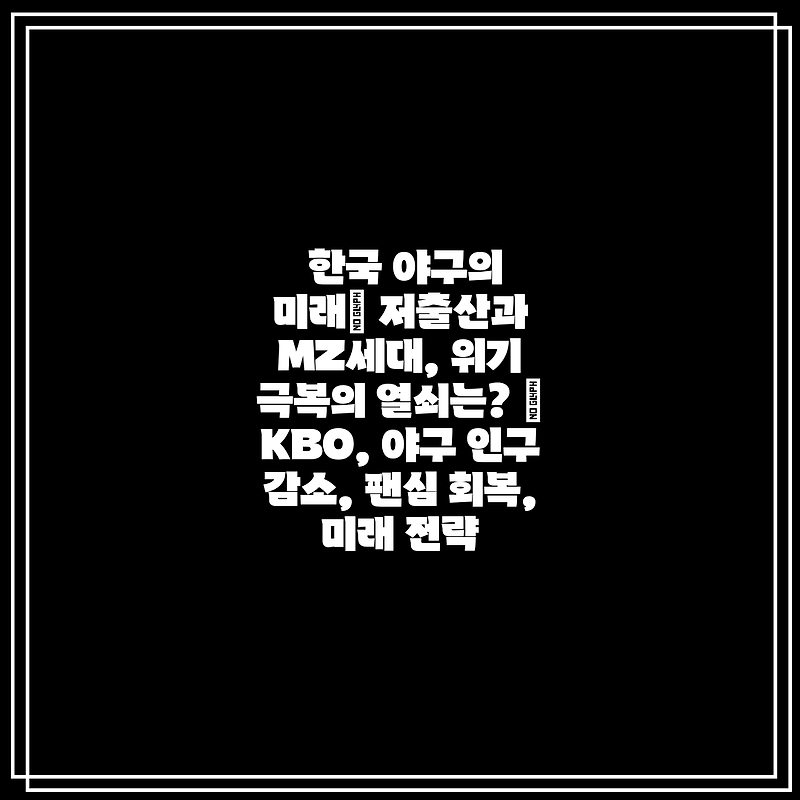 한국 야구의 미래| 저출산과 MZ세대, 위기 극복의 열쇠는? | KBO, 야구 인구 감소, 팬심 회복, 미래 전략