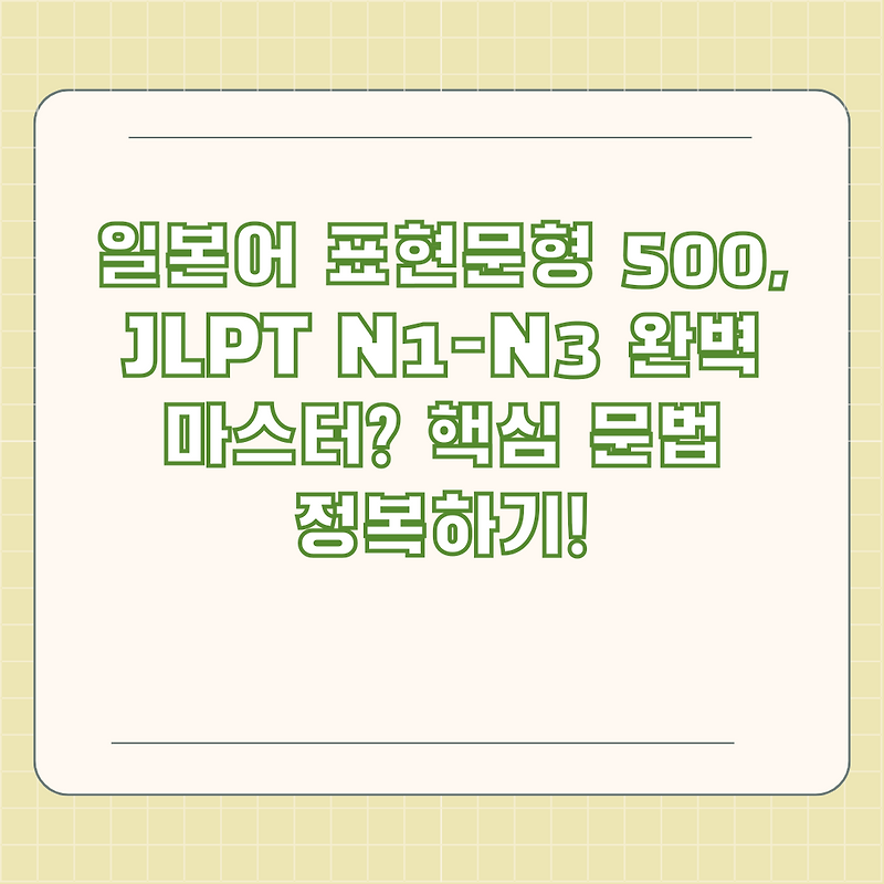일본어 표현문형 500, JLPT N1-N3 완벽 마스터? 핵심 문법 정복하기!