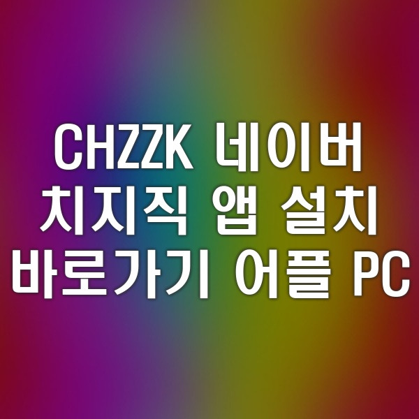 CHZZK 네이버 치지직 앱 설치 바로가기 | 어플 PC 모바일