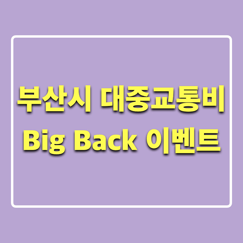 부산시 대중교통비 Big Back 이벤트 응모방법 안내 + 기간 대상 경품 정보