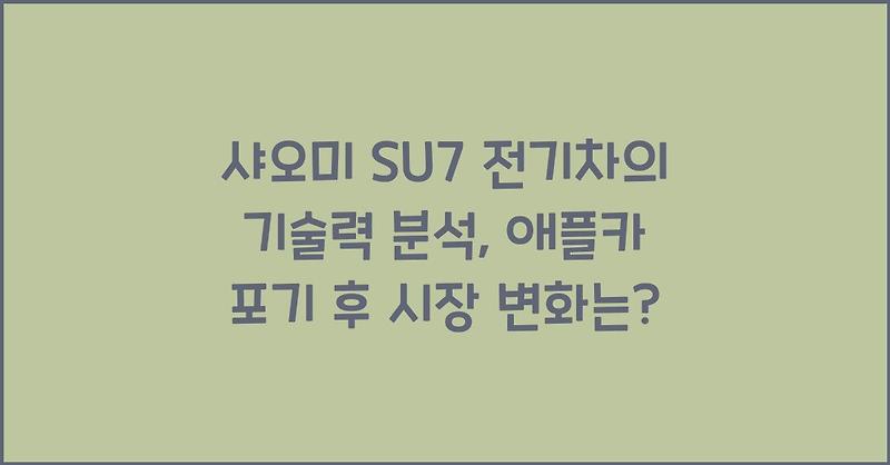 샤오미 SU7 전기차의 기술력 분석, 애플카 포기 후 시장 변화는?