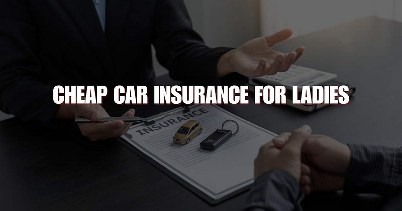Cheap Car Insurance for Ladies : How to Secure the Best Deals