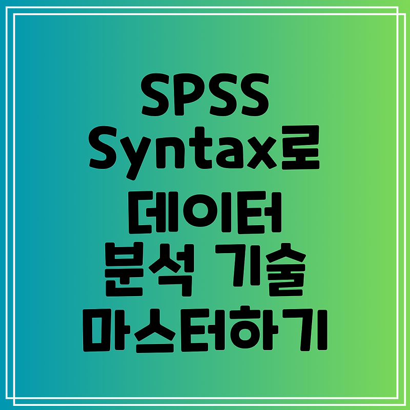 SPSS 명령어를 Syntax 에디터로 마스터하여 데이터 분석의 새로운 지평 열기