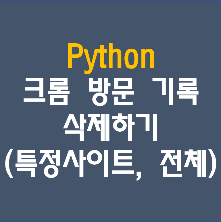 파이썬[Python] 크롬(Chrome)방문 (특정사이트 또는 전체) 삭제하기