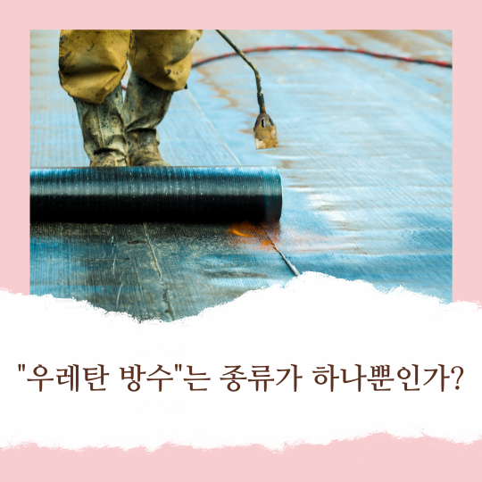 우레탄 방수에도 종류가 있다? (도막형 vs 시트형 차이점 정리)