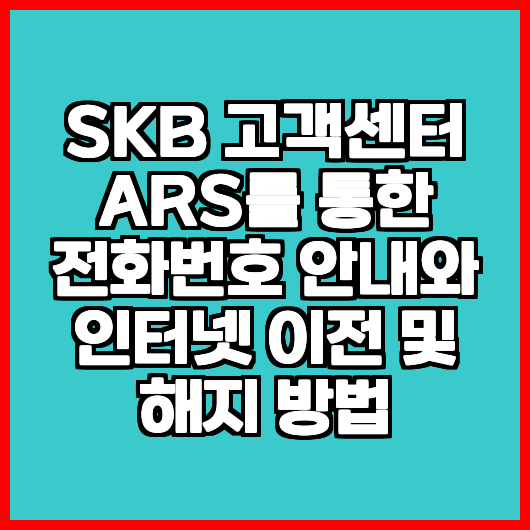 SKB 고객센터 ARS를 통한 전화번호 안내와 인터넷 이전 및 해지 방법