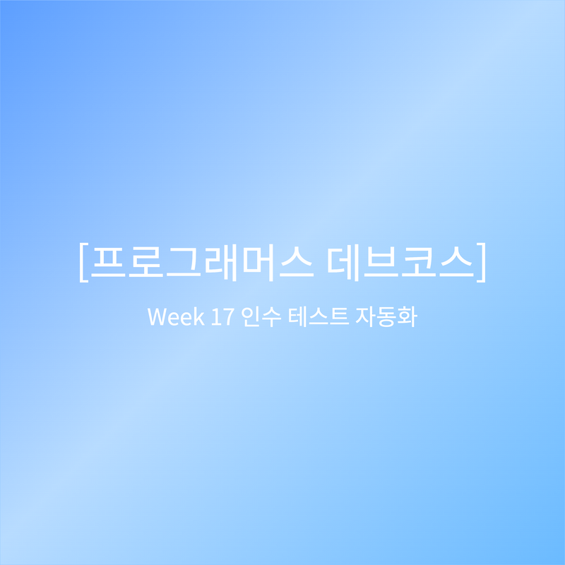 [TIL] Week 17 인수 테스트 자동화 — MINRIVER's DEVLOG