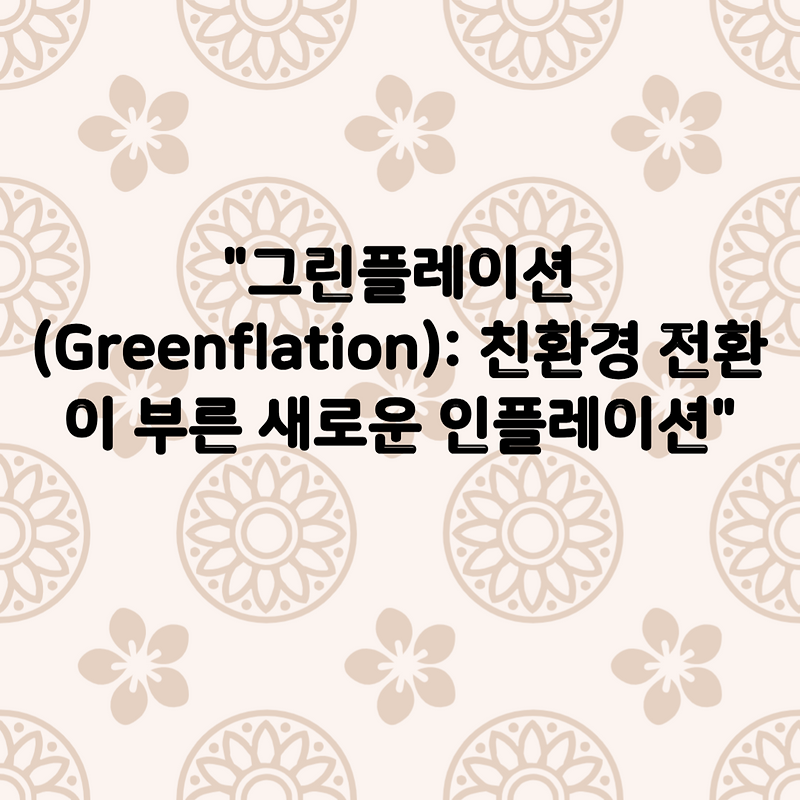"그린플레이션(Greenflation): 친환경 전환이 부른 새로운 인플레이션"