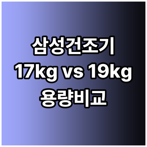 삼성 건조기 17kg 19kg 비교분석 완벽 가이드 과연 무엇을 선택해야 할까?