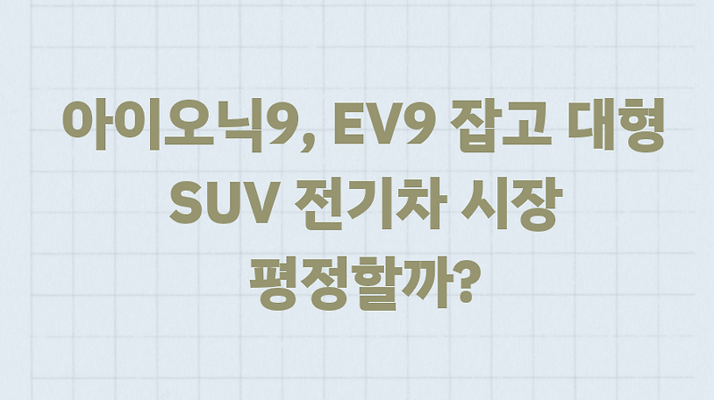 아이오닉9, EV9 잡고 대형 SUV 전기차 시장 평정할까?