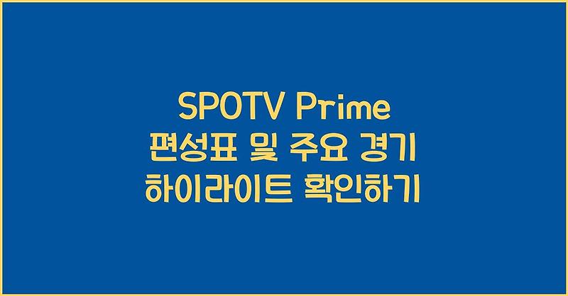 SPOTV Prime 편성표 및 주요 경기 하이라이트 확인하기