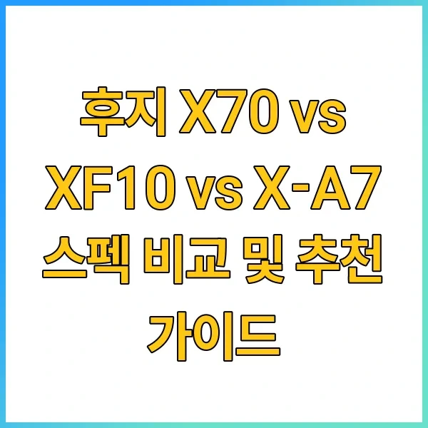 후지 X70 vs XF10 vs X-A7 스펙 비교 및 추천 가이드