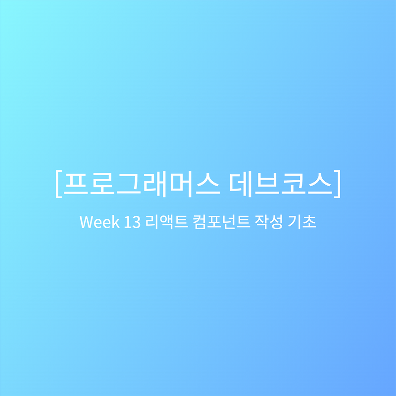 [TIL] Week 13 리액트 컴포넌트 작성 기초 — MINRIVER's DEVLOG