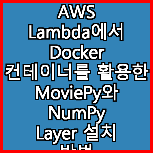 AWS Lambda에서 Docker 컨테이너를 활용한 MoviePy와 NumPy Layer 설치 방법
