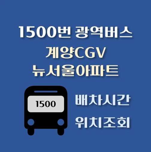 계양CGV/뉴서울아파트 1500번 배차시간, 정류장 위치 안내 / 광역버스 노선
