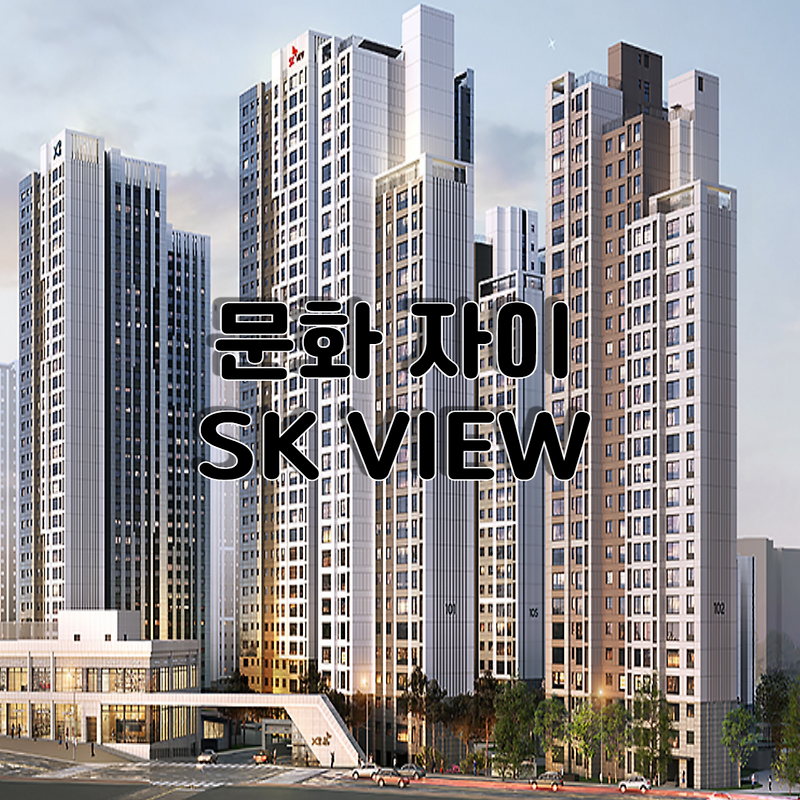 문화 자이 SK VIEW, 분양가, 모델하우스,문화동 자이 청약 모든것!