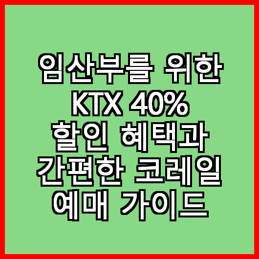 임산부를 위한 KTX 40% 할인 혜택과 간편한 코레일 예매 가이드