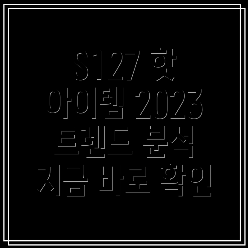 S127이 사랑하는 핫 아이템 2023년 트렌드 분석