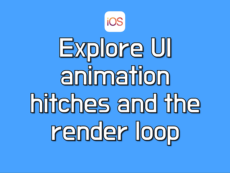[iOS] WWDC21 테크톡 - Explore UI animation hitches and the render loop