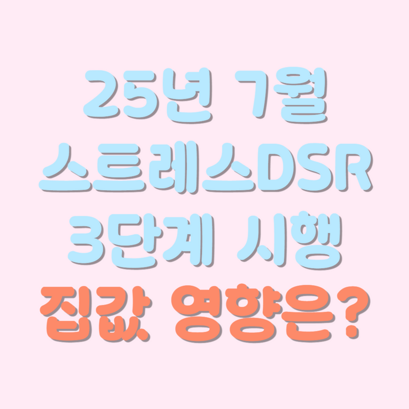 ['25년 7월] 스트레스 DSR 3단계 시행 :: 집값 무너지나