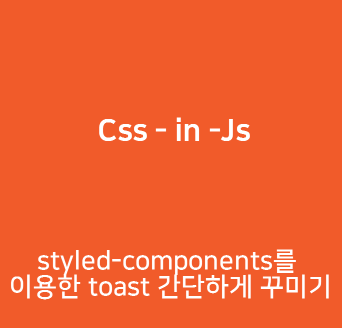 [Css-in-Js] styled-components를 이용한 toast 간단하게 꾸미기