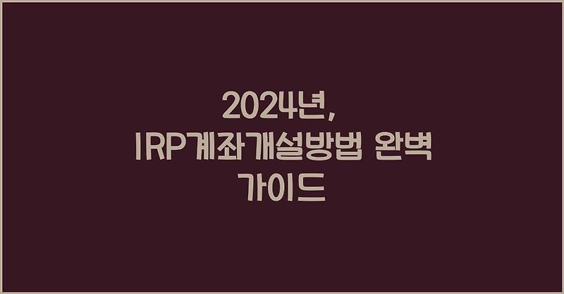 2024년, IRP계좌개설방법 완벽 가이드