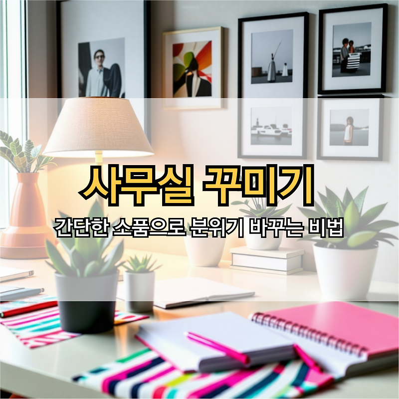 사무실 꾸미기, 간단한 소품으로 분위기 바꾸는 비법