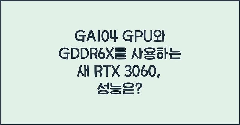 GA104 GPU와 GDDR6X를 사용하는 새 RTX 3060, 성능은?