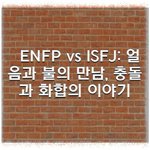 ENFP vs ISFJ: 얼음과 불의 만남, 충돌과 화합의 이야기