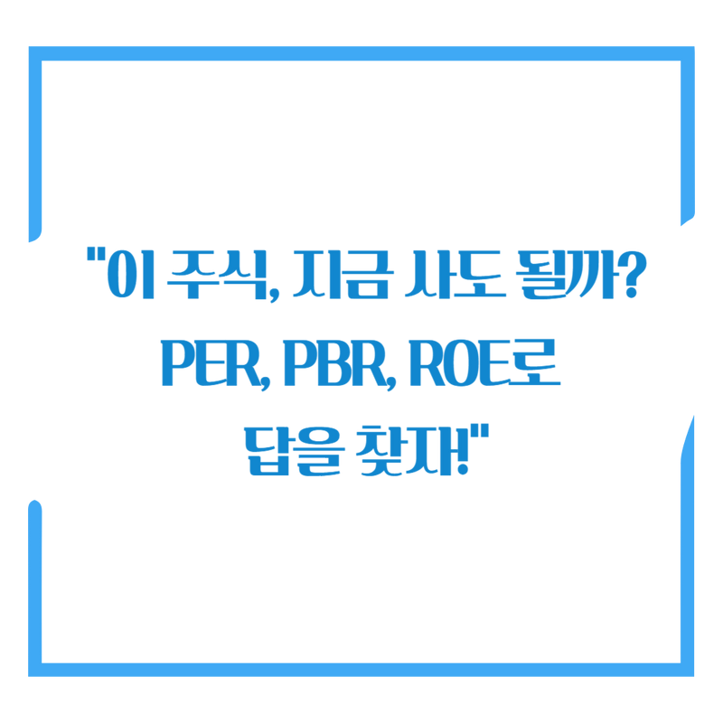 DAY 8: "이 주식, 지금 사도 될까? PER, PBR, ROE로 답을 찾자!"