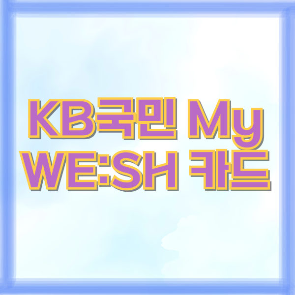 국민카드 마이위시 카드 혜택 연회비(kb국민 my we:sh 카드) :: giany와 함께 하는 일상 생활