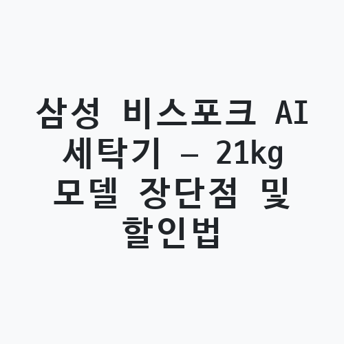 삼성 비스포크 AI 세탁기 – 21kg 모델 장단점 및 할인법