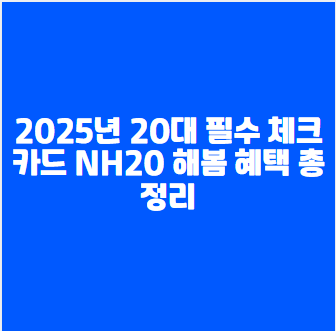 2025년 20대 필수 체크카드 NH20 해봄 혜택 총정리