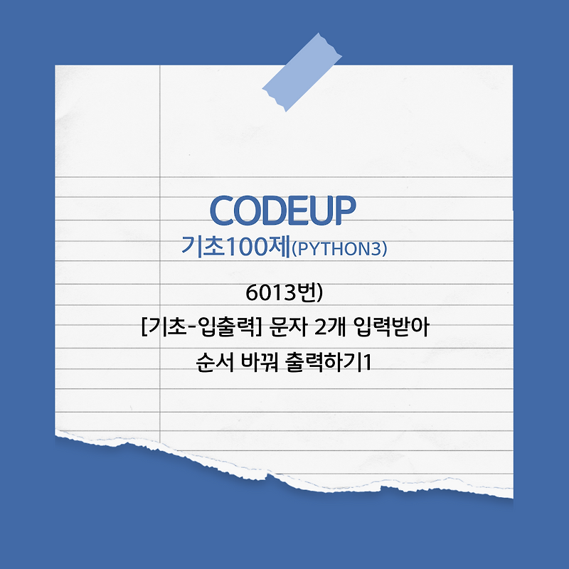 [CodeUp_기초 100제(Python3)] 6013번. 문자 2개 입력받아 순서 바꿔 출력하기1 — 끄적끄적 개발 공부..